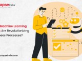 How Machine Learning Apps Are Revolutionizing Business Processes